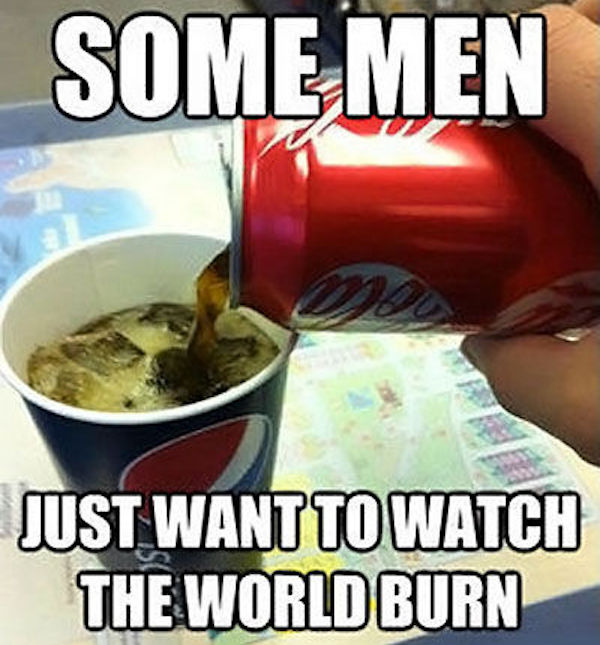 The Best 'Some Men Just Want To Watch The World Burn' Memes - Mandatory